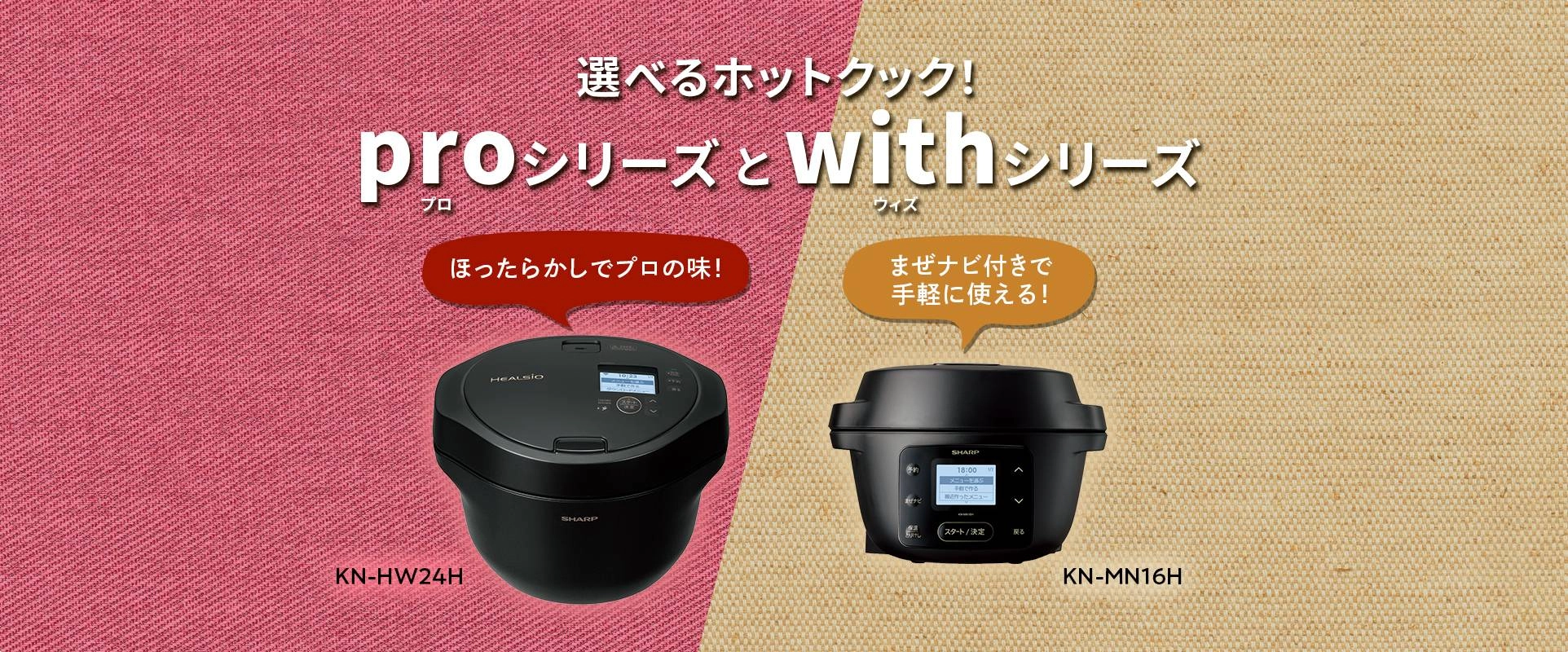 選べるホットクック!proシリーズとwithシリーズ | ヘルシオ 選べるホットクック!proシリーズとwithシリーズ | ヘルシオ